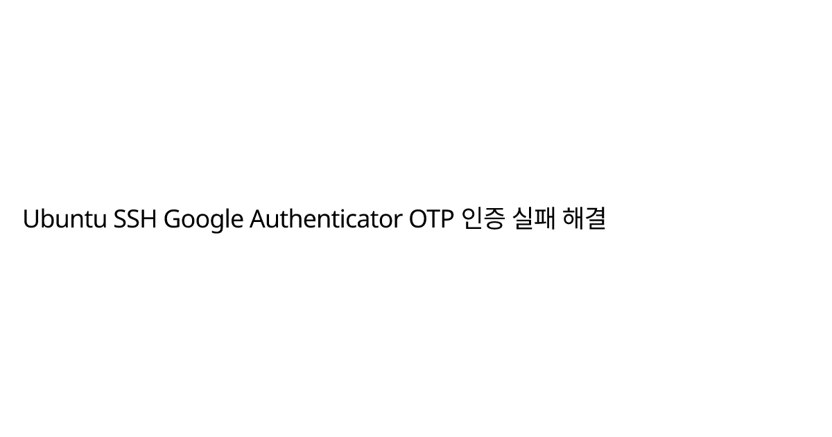 Ubuntu SSH Google Authenticator OTP 인증 실패 해결 | JGY's Blog